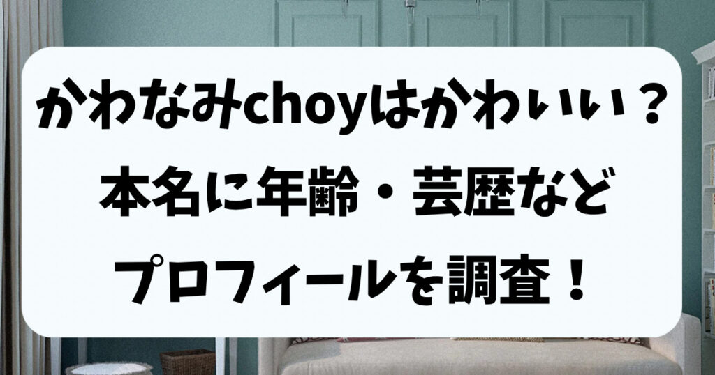 かわなみchoyはかわいい？本名に年齢・芸歴などプロフィールを調査！ | ぽのろーぐ